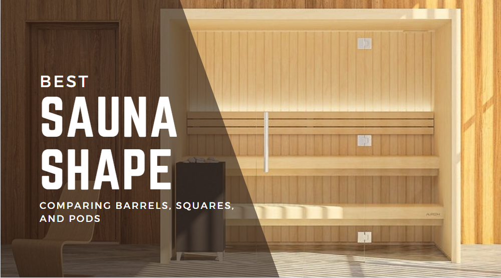 What Is The Best Sauna Shape? Comparing Barrel, Square and Pod Saunas.