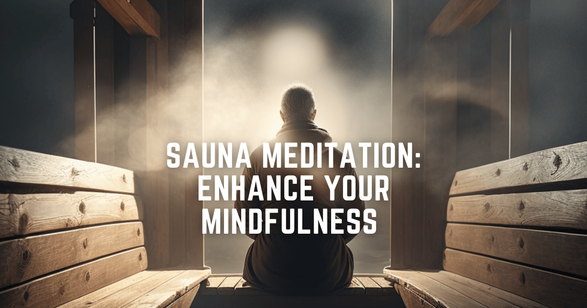 Sauna Meditation: Enhancing Your Mindfulness Practice